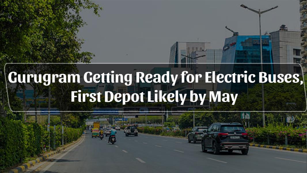 Gurugram Getting Ready for Electric Buses, First Depot Likely by May ...