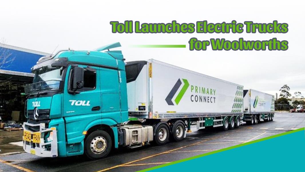 Toll Launches Electric Trucks for Woolworths| TrucksBuses.com