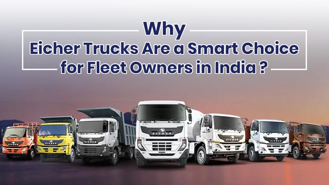 Why Eicher Trucks Are a Smart Choice for Fleet Owners in India ...