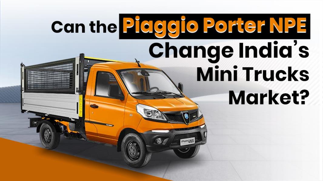 Can the Piaggio Porter NPE Change India’s Mini Trucks Market ...