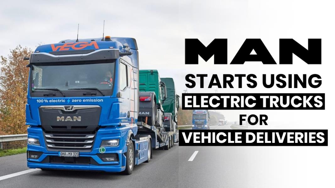 MAN Starts Using Electric Trucks for Vehicle Deliveries| TrucksBuses.com